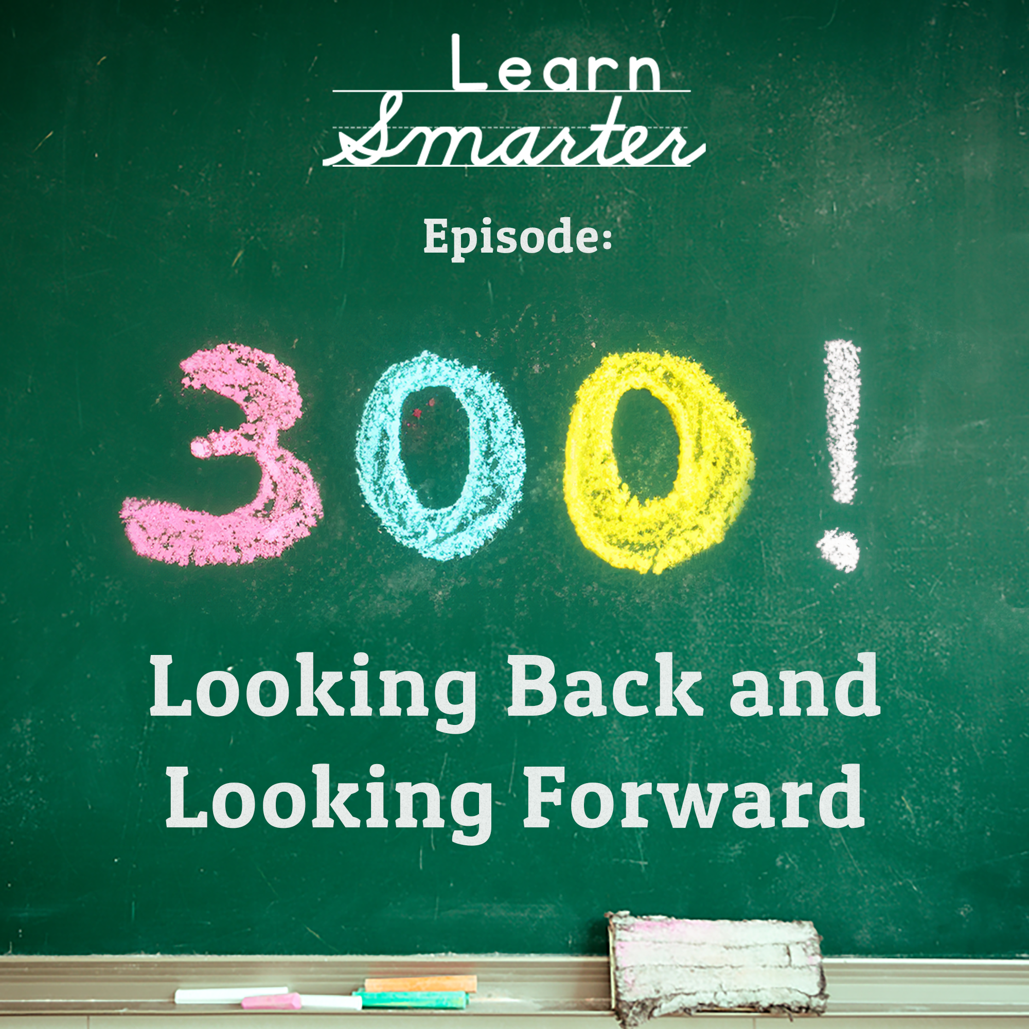 Learn Smarter | 300: Looking Back and Looking Forward